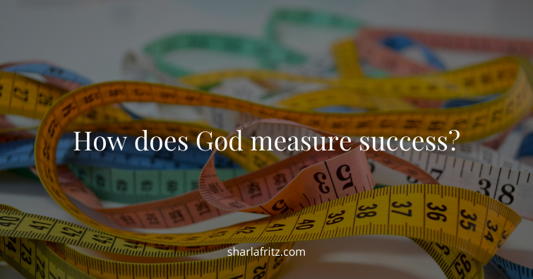 How Does God Measure Success? - Sharla Fritz